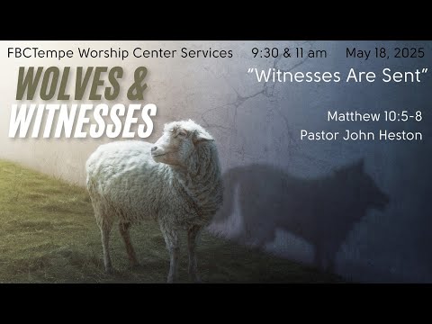 WOLVES & WITNESSES, "Witnesses Are Sent" | Pastor John Heston | FBC Tempe 2025 05 18 930 AM