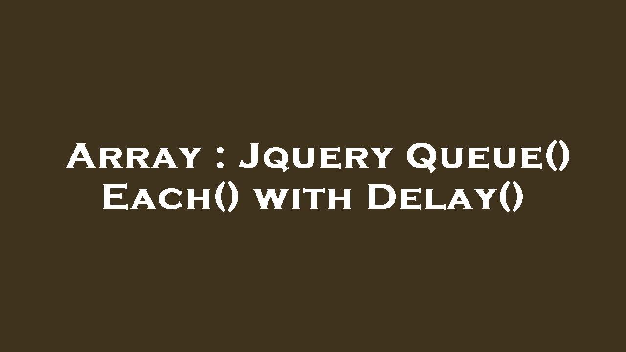 Array : Jquery Queue() Each() with Delay()