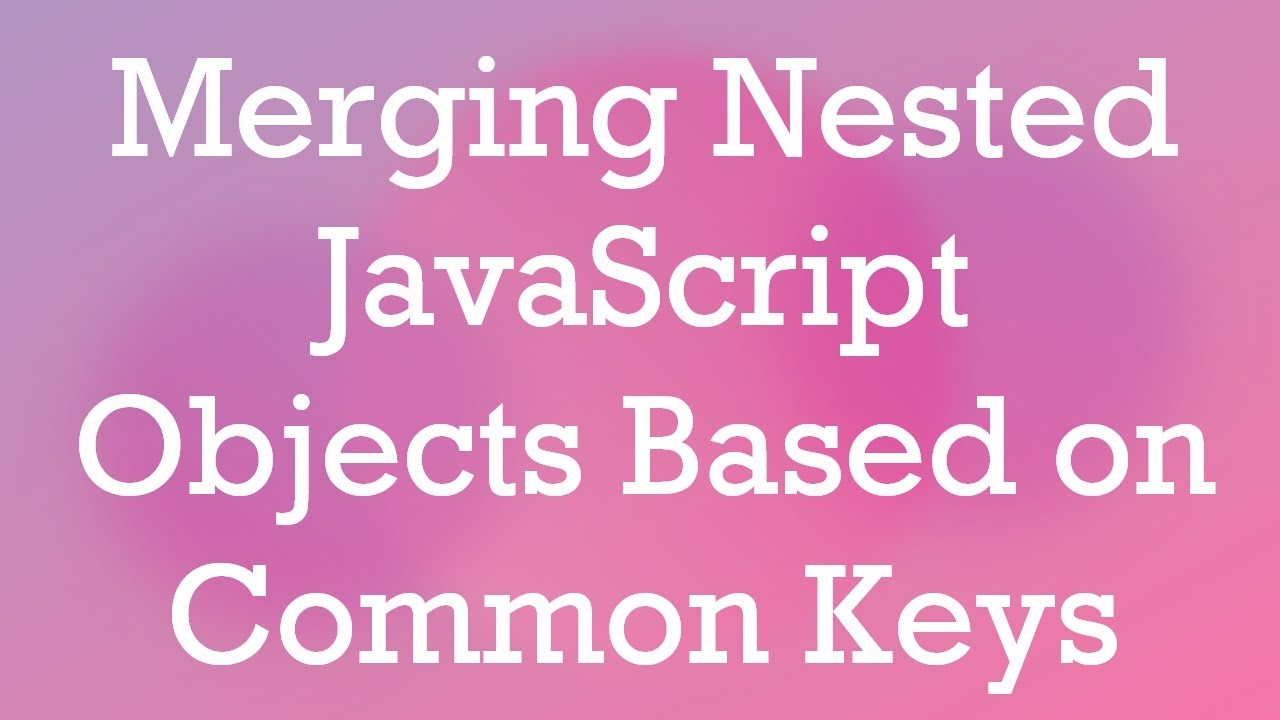 Merging Nested JavaScript Objects Based on Common Keys