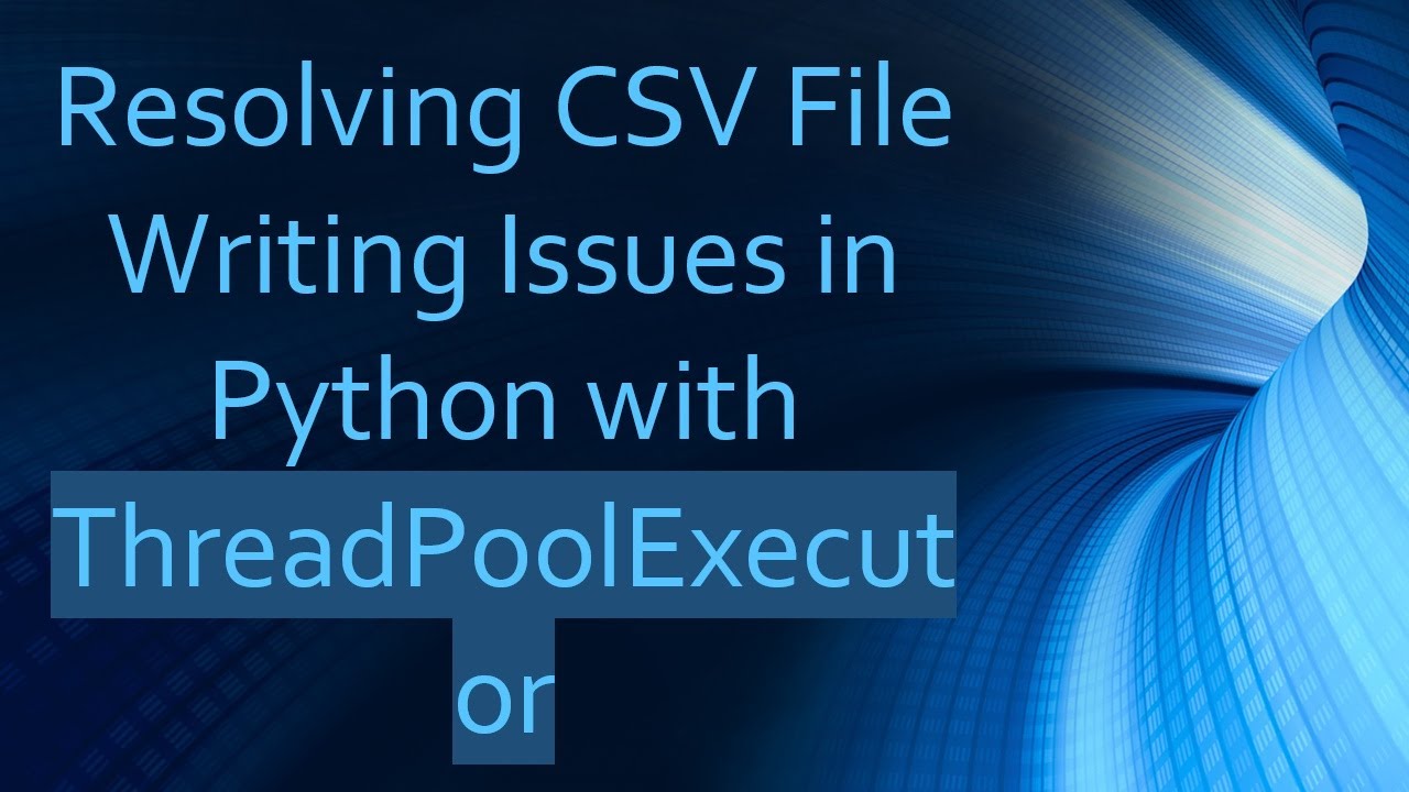 Resolving CSV File Writing Issues in Python with ThreadPoolExecutor