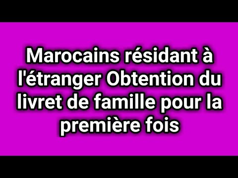 Marocains résidant à l'étranger: Obtention du livret de famille pour la première fois