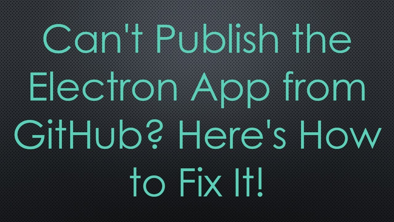 Can't Publish the Electron App from GitHub? Here's How to Fix It!