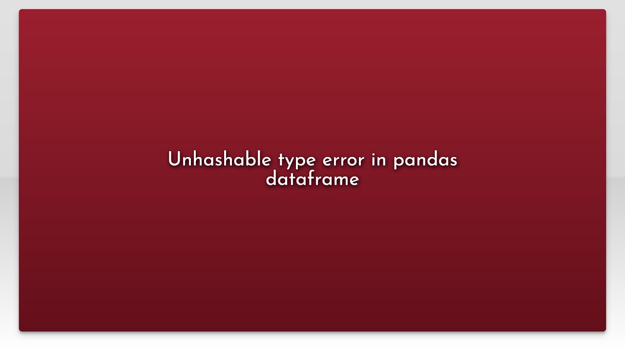 Unhashable type error in pandas dataframe