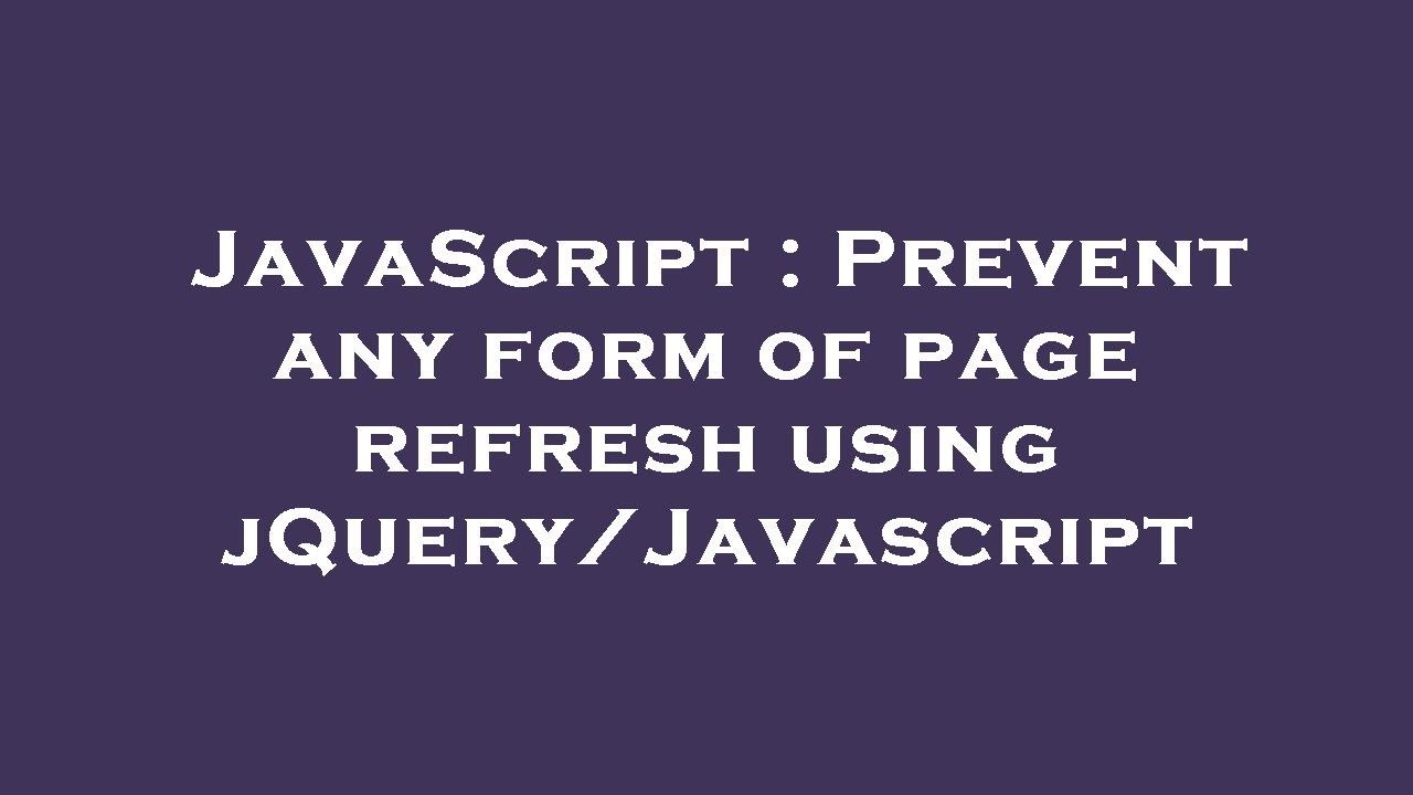 JavaScript : Prevent any form of page refresh using jQuery/Javascript