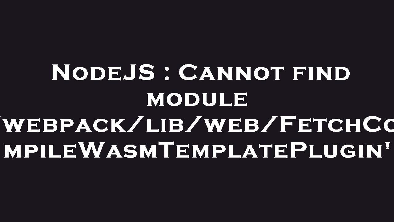 NodeJS : Cannot find module 'webpack/lib/web/FetchCompileWasmTemplatePlugin'