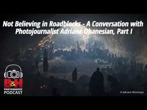 B&H Photography Podcast: Not Believing in Roadblocks - Adriane Ohanesian, Part I