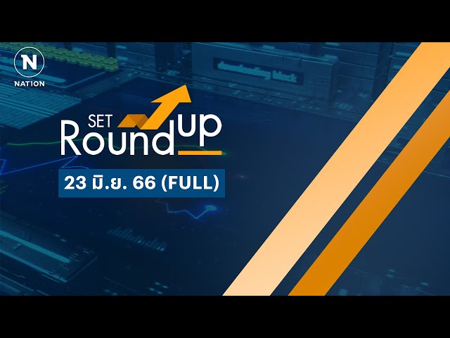 SET Roundup วันศุกร์ที่ 23 มิถุนายน พ.ศ. 2566 - ตลาดหลักทรัพย์แห่งประเทศไทย