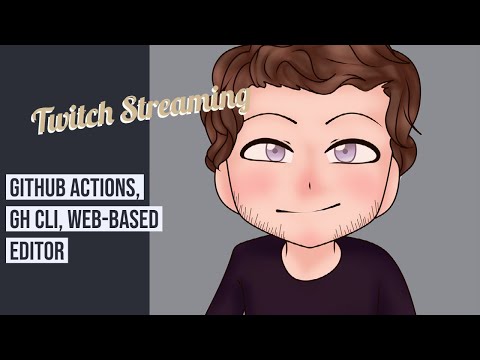 Twitch Stream - GitHub Actions, GH CLI, Web-based Editor