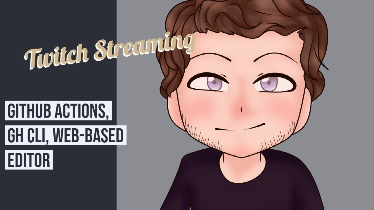 Twitch Stream - GitHub Actions, GH CLI, Web-based Editor