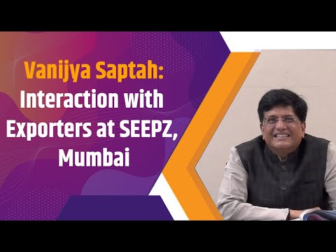 Vanijya Saptah: Interaction with Exporters at SEEPZ, Mumbai