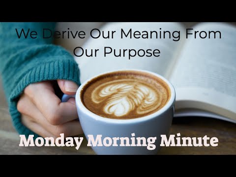 We Derive Our Meaning From Our Purpose