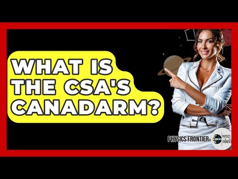 What Is The CSA's Canadarm? - Physics Frontier