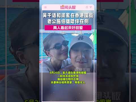 吴千语和闺蜜在香港逛街,老公施伯雄陪伴在侧,两人看起来好甜蜜#吴千语#施伯雄