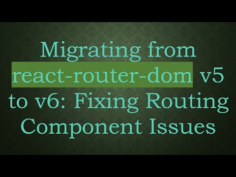 Migrating from react-router-dom v5 to v6: Fixing Routing Component Issues