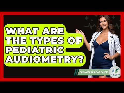 What Are The Types Of Pediatric Audiometry? - Ear Nose Throat Expert