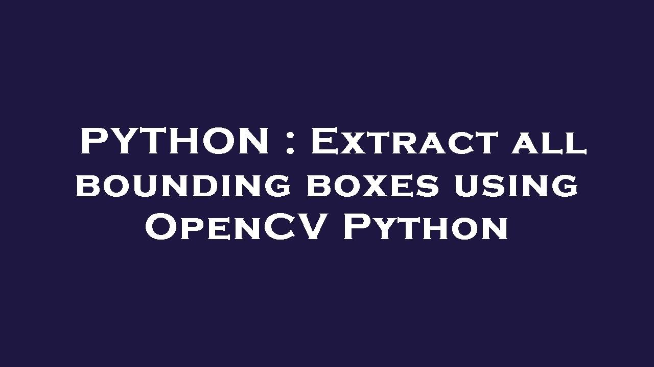 PYTHON : Extract all bounding boxes using OpenCV Python