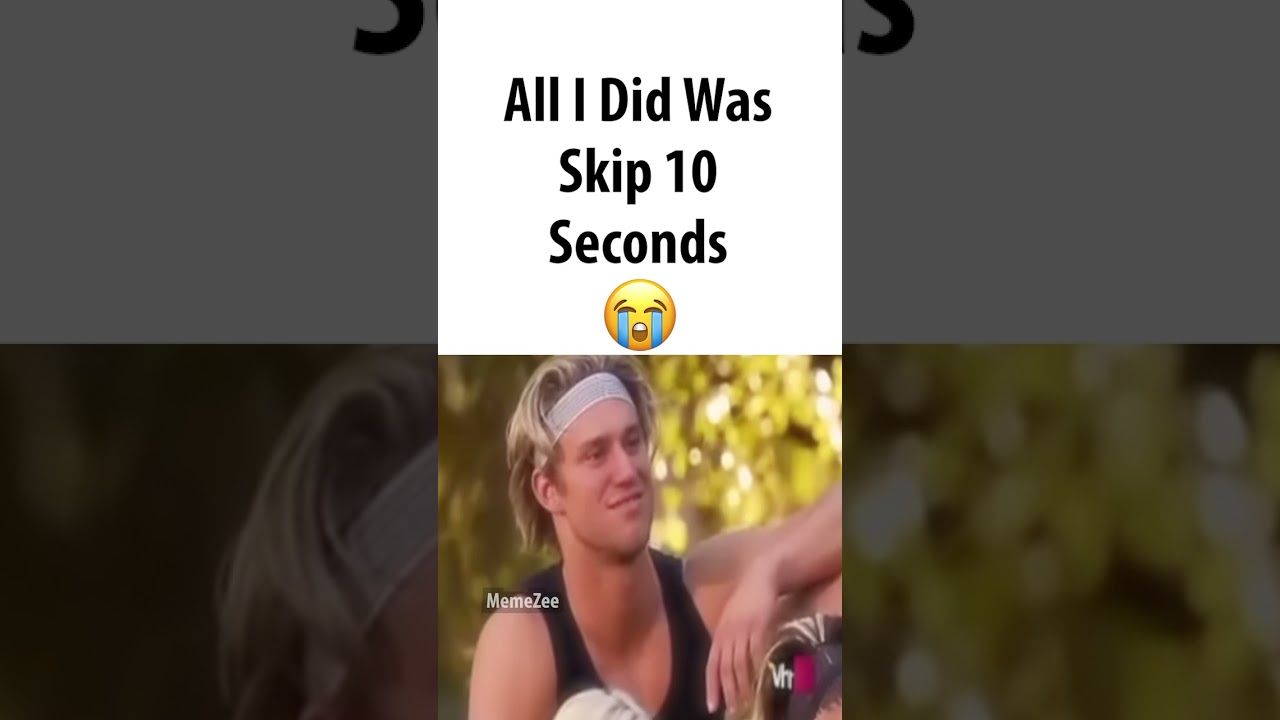 i just skipped 10 seconds😭