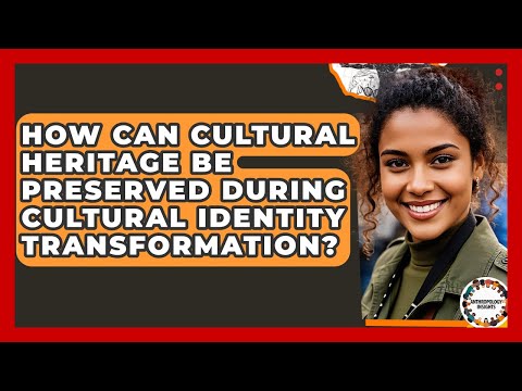 How Can Cultural Heritage Be Preserved During Cultural Identity Transformation?