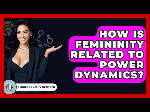 How Is Femininity Related To Power Dynamics? - Gender Equality Network