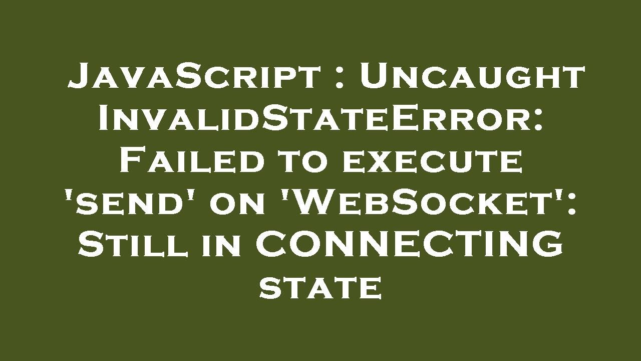 JavaScript : Uncaught InvalidStateError: Failed to execute 'send' on 'WebSocket': Still in CONNECTIN
