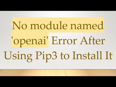 No module named 'openai' Error After Using Pip3 to Install It