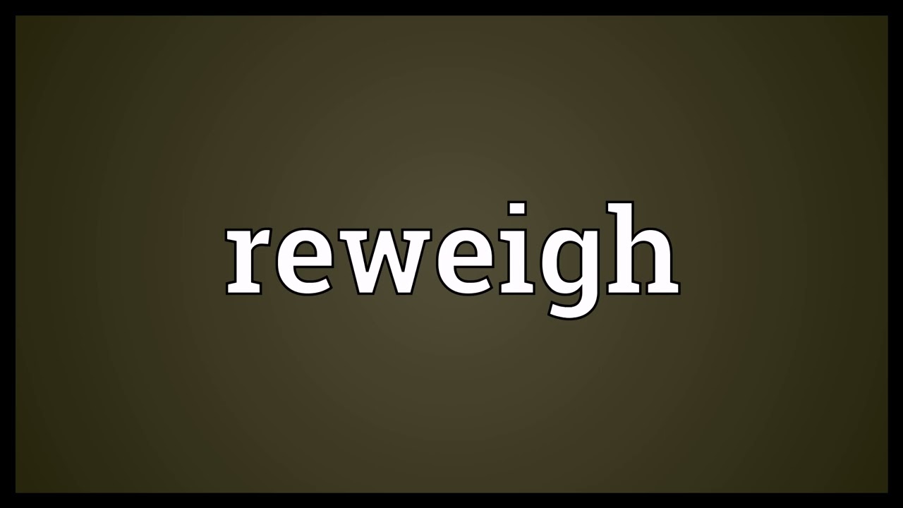 REWEIGH MEANING