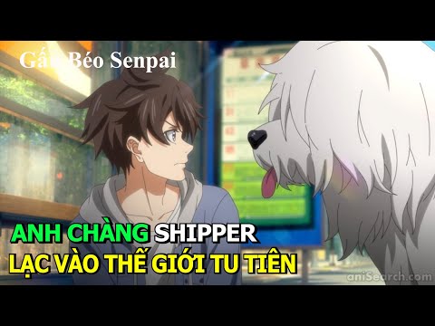 MỚI NHẤT Anh Chàng Shipper Lạc Vào Thế Giới Tu Tiên | Review Phim Anime ...