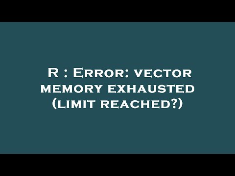R : Error: vector memory exhausted (limit reached?)
