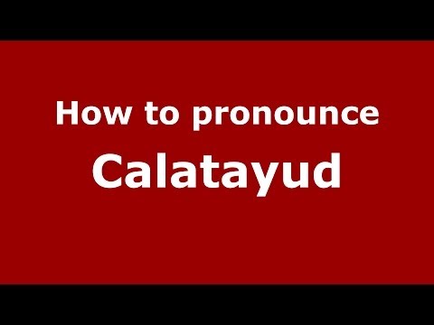 How to pronounce Calatayud (Spanish/Spain) - PronounceNames.com