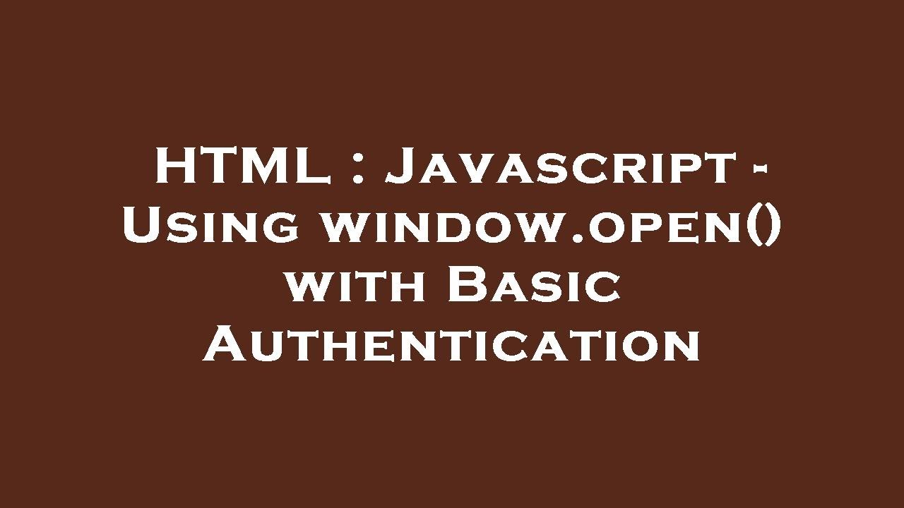 HTML : Javascript - Using window.open() with Basic Authentication