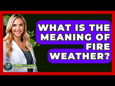What Is The Meaning Of Fire Weather? - Earth Science Answers
