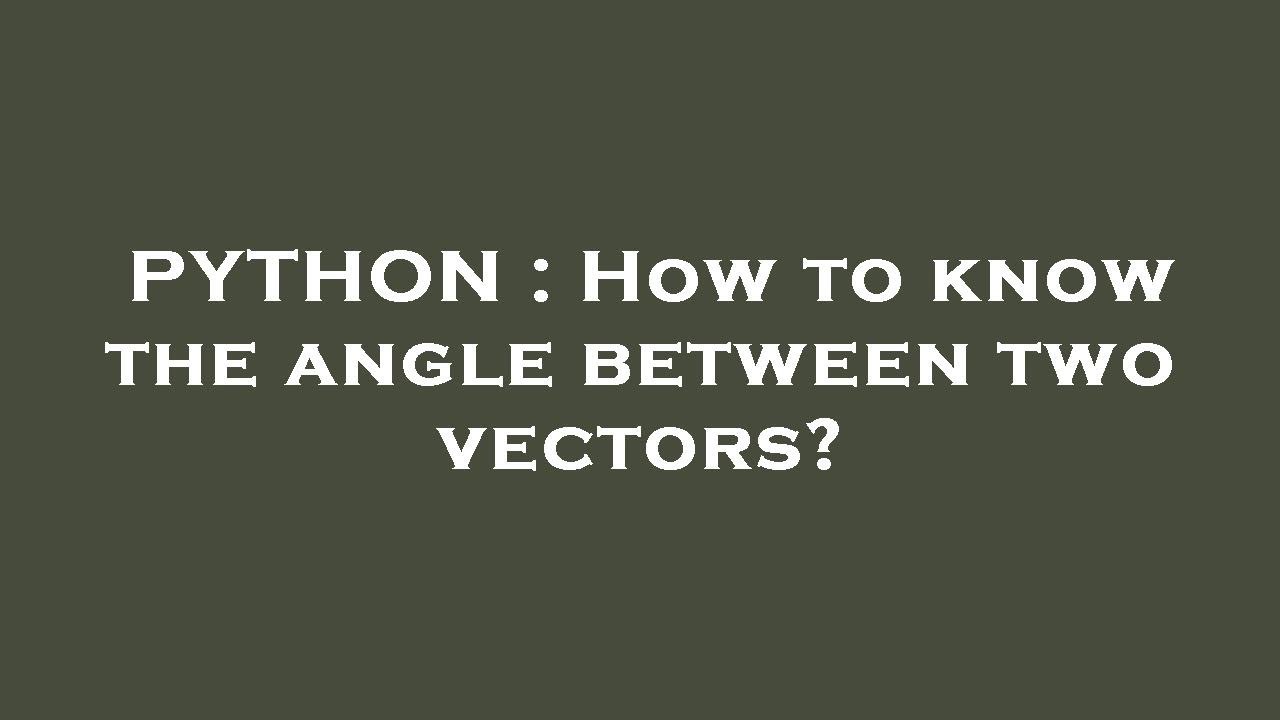 PYTHON : How to know the angle between two vectors?