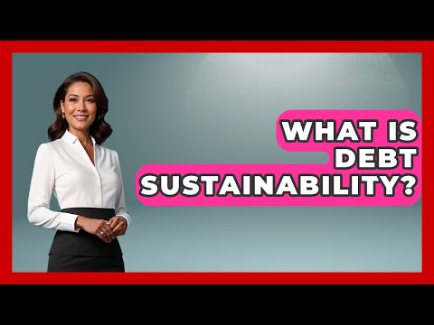 What Is Debt Sustainability? - The Geography Atlas