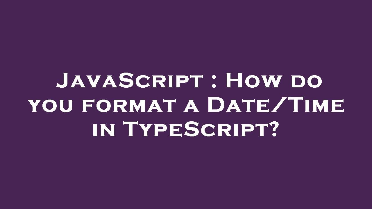 JavaScript : How do you format a Date/Time in TypeScript?