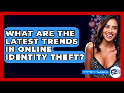 What Are The Latest Trends In Online Identity Theft? - Everyday-Networking