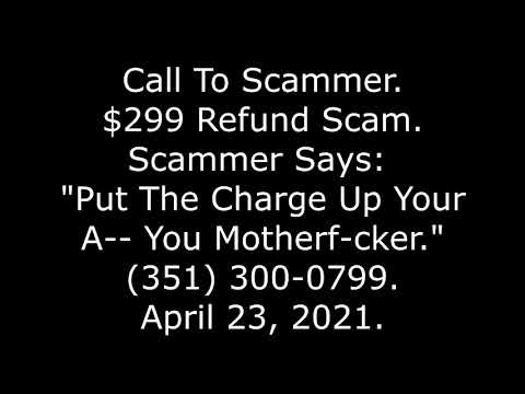 Call To Scammer: Refund, He: "Put The Charge Up Your A-- You Motherf-cker," (351) 300-0799, 4/23/21