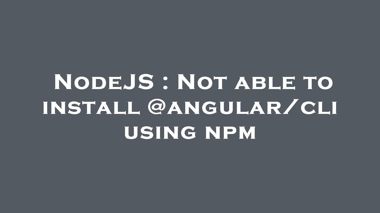 NodeJS : Not able to install @angular/cli using npm