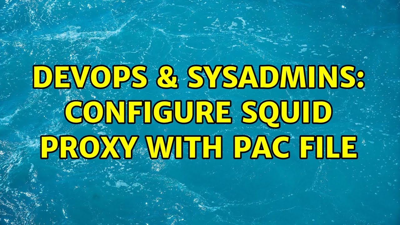 DevOps & SysAdmins: Configure Squid Proxy with PAC File