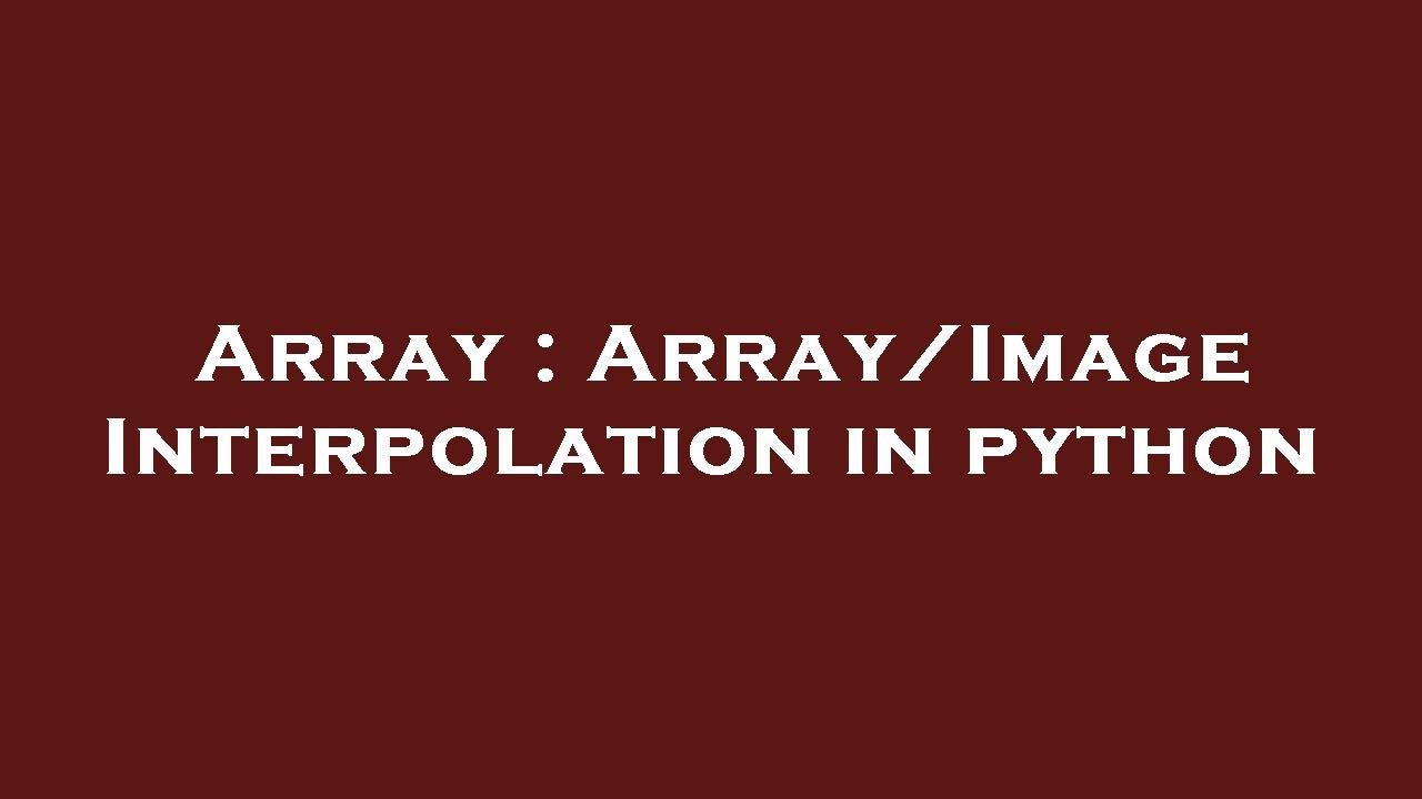 Array : Array/Image Interpolation in python
