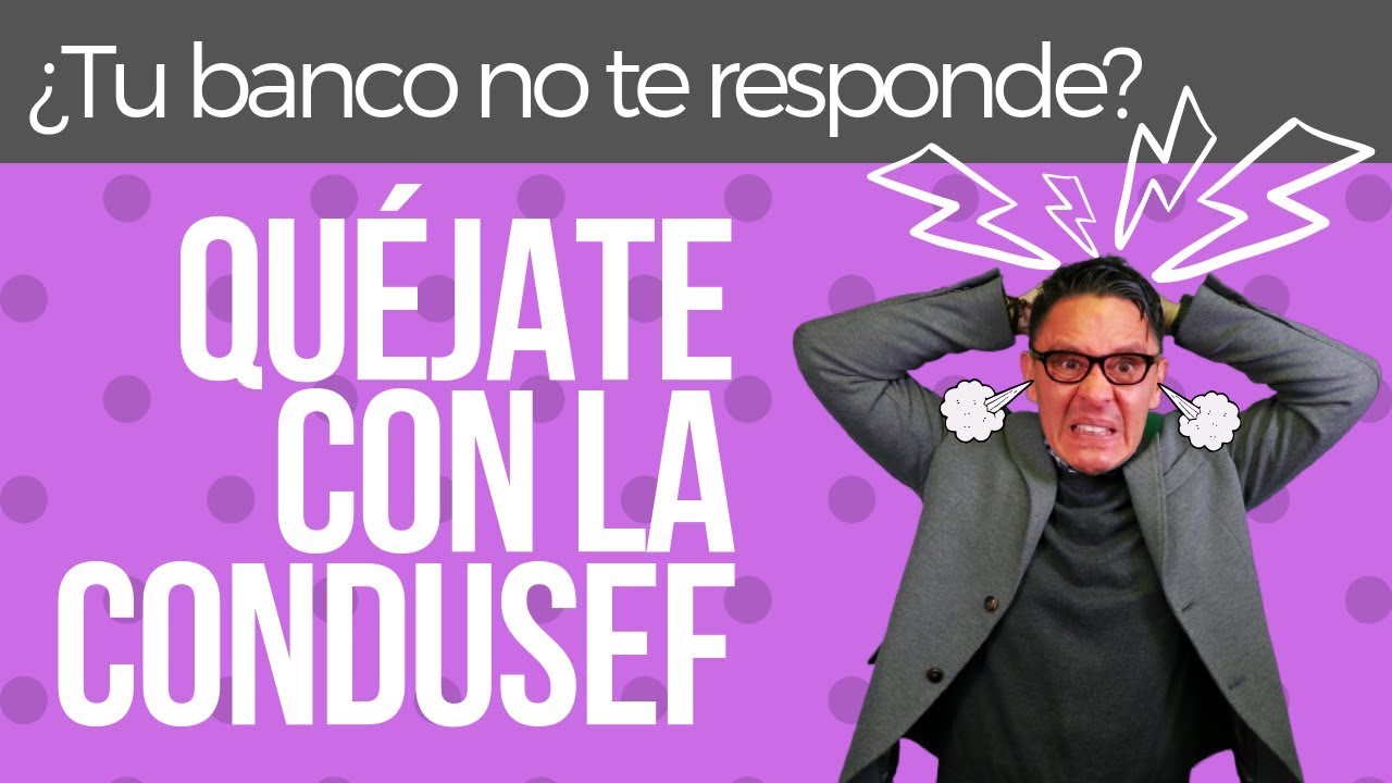 🤔¿Qué es la CONDUSEF? ¿Cuándo y Cómo Presentar una Queja?