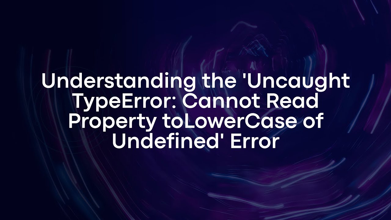 Understanding the 'Uncaught TypeError: Cannot Read Property toLowerCase of Undefined' Error
