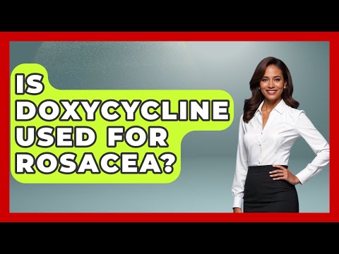 Is Doxycycline Used For Rosacea? - Skin Savvy Dermatology