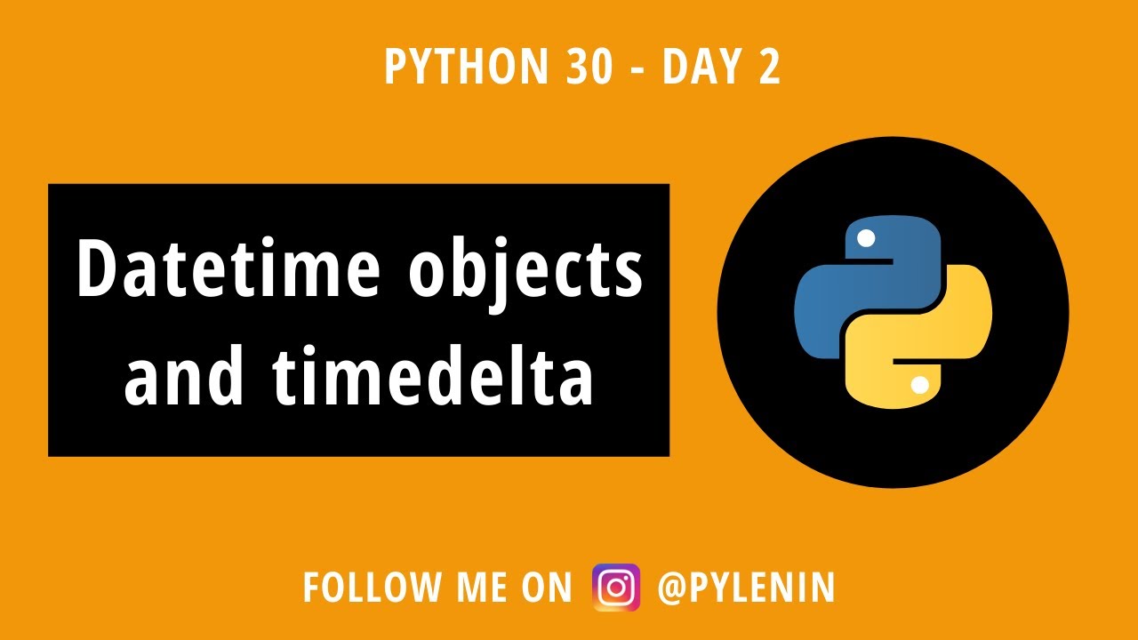 Python Datetime objects and Timedelta | Python30 | Day 2