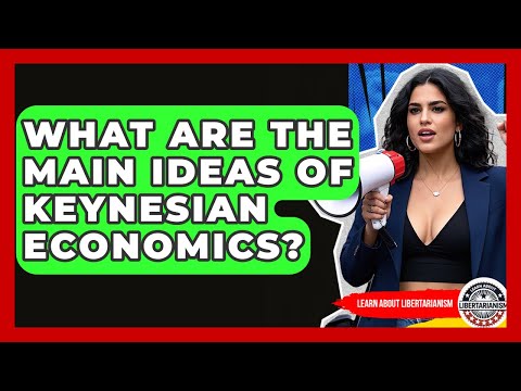 What Are The Main Ideas Of Keynesian Economics? - Learn About Libertarianism