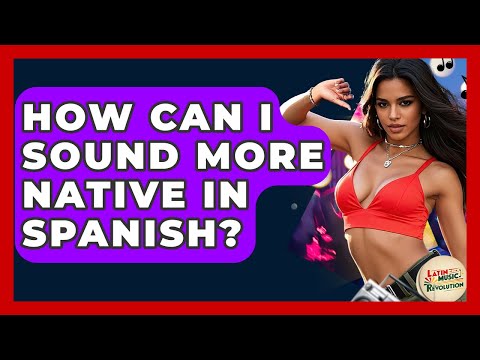 How Can I Sound More Native In Spanish? - Latin Music Revolution