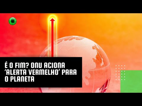 É o fim? ONU aciona ‘alerta vermelho’ para o planeta