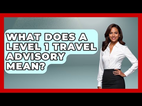 What Does A Level 1 Travel Advisory Mean? - US Citizenship Immigration Guide