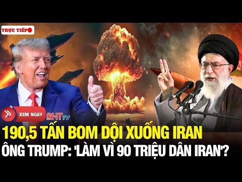 🔴Trực Tiếp: 190,5 tấn bom dội xuống Iran! Ông Trump bất ngờ nói 'vì 90 triệu dân Iran'...