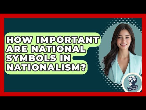 How Important Are National Symbols In Nationalism? - Philosophy Beyond