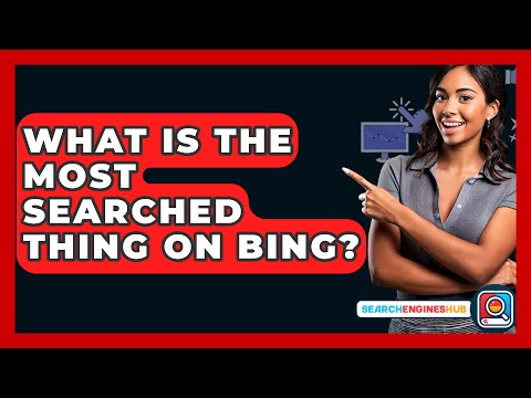 What Is The Most Searched Thing On Bing? - SearchEnginesHub.com
